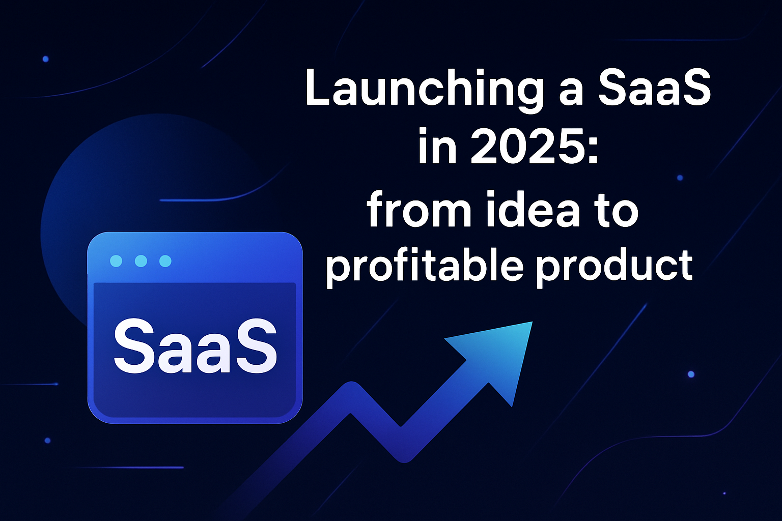 Launching a SaaS in 2025: from idea to profitable product